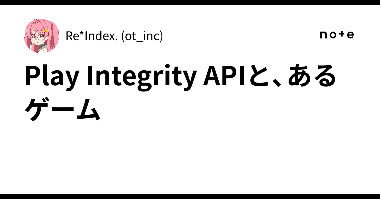Play Integrity APIと、あるゲーム｜Re*Index. (ot_inc)