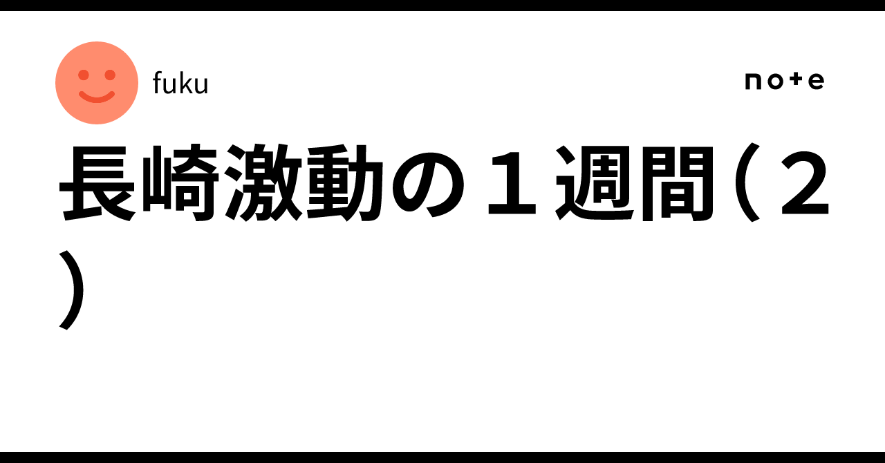 長崎激動の1週間（2）｜fuku