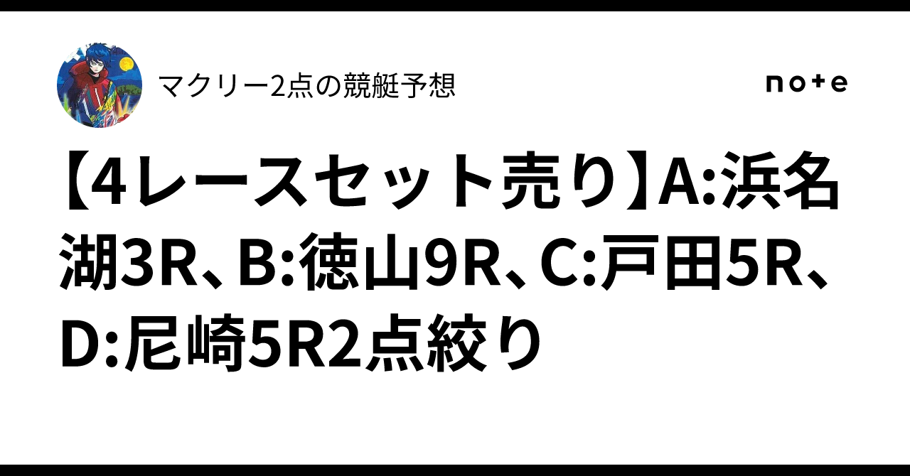 【4レースセット売り】A:浜名湖3R、B:徳山9R、C:戸田5R、D:尼崎5R⭐2点絞り⭐｜マクリー🔥2点の競艇予想🔥