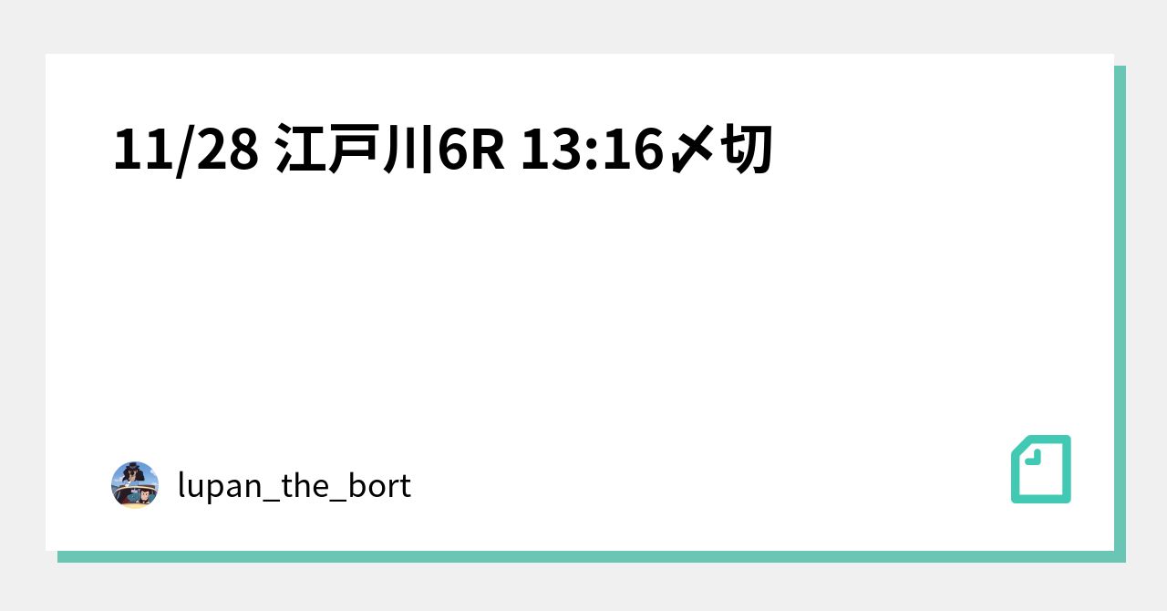 11/28 江戸川6R 🔥13:16〆切 ｜lupan_the_bort｜note