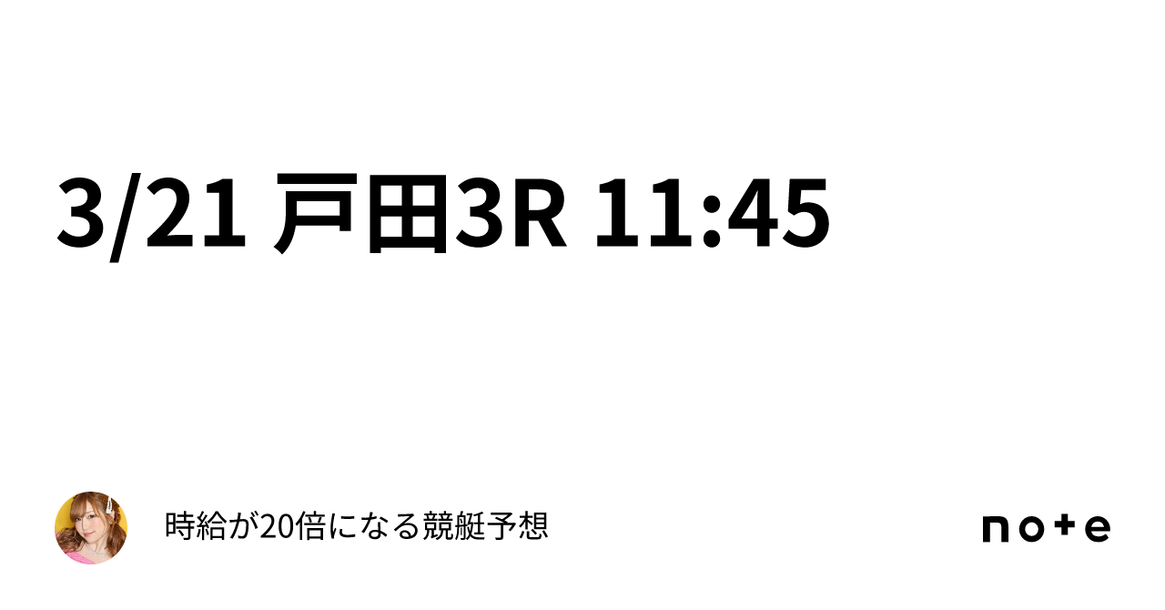 3/21 戸田3R 11:45｜時給が20倍になる🌈競艇予想