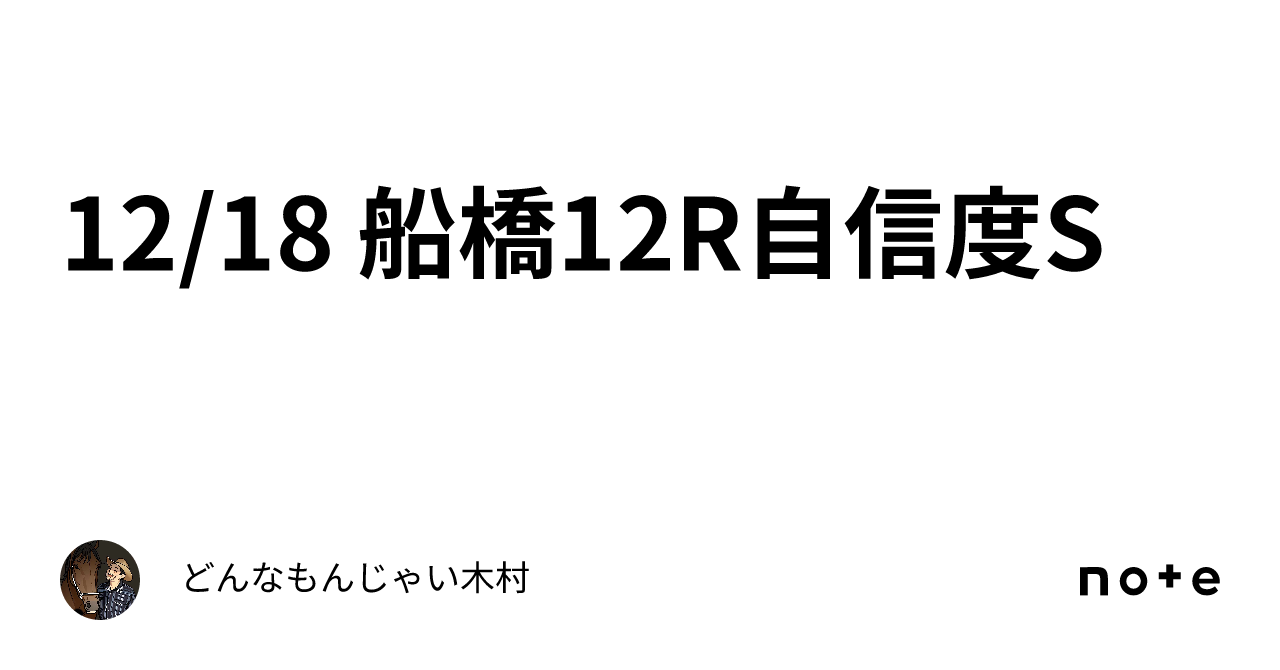 12/18 船橋12R🔥自信度S🔥｜どんなもんじゃい木村
