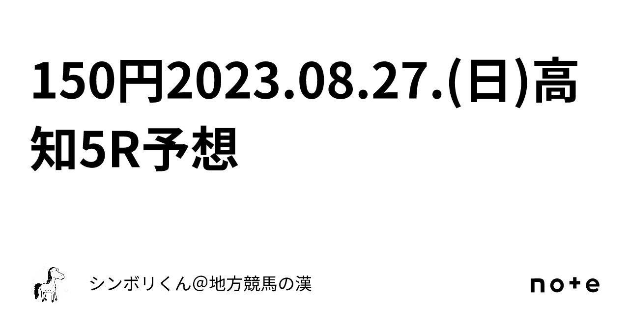 150円 ️2023.08.27.(日)高知5R予想⭐️｜シンボリくん＠地方競馬の漢