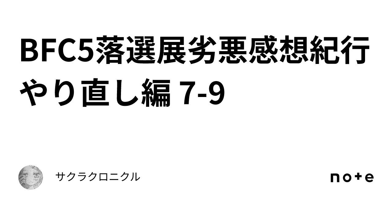 BFC5落選展劣悪感想紀行 やり直し編 7-9｜サクラクロニクル