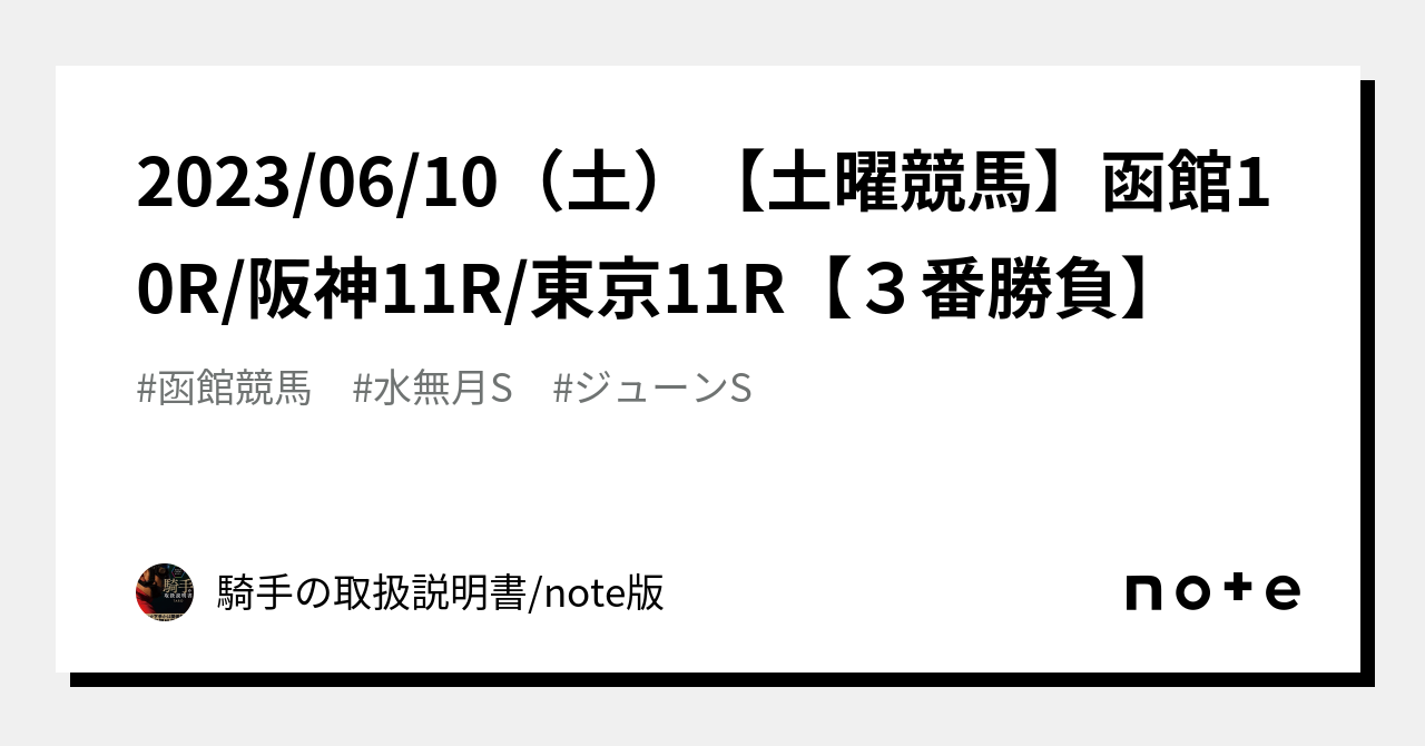 2023/06/10（土）【土曜競馬】函館10R/阪神11R/東京11R【3番勝負】｜騎手の取扱説明書/note版