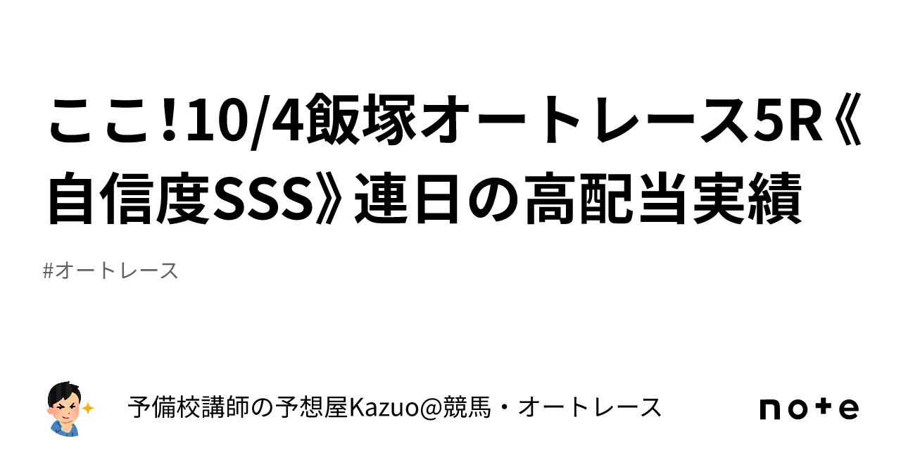 ここ！10/4飯塚オートレース5R《自信度SSS》連日の高配当実績㊗️㊗️｜予備校講師の予想屋Kazuo@競馬・オートレース