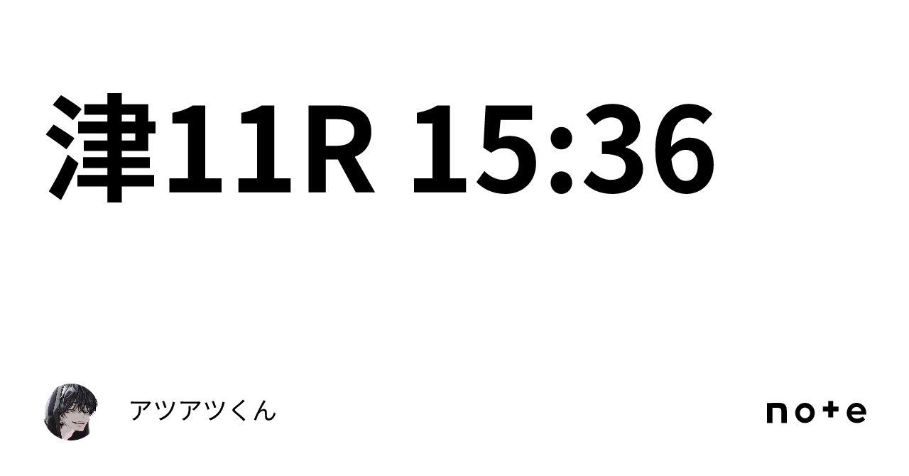 津11R 15:36｜👑🔥アツアツくん🔥👑