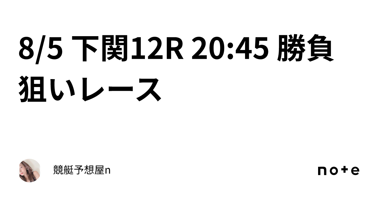 8/5 下関12R 20:45 勝負狙いレース ️‍🔥｜競艇予想屋n