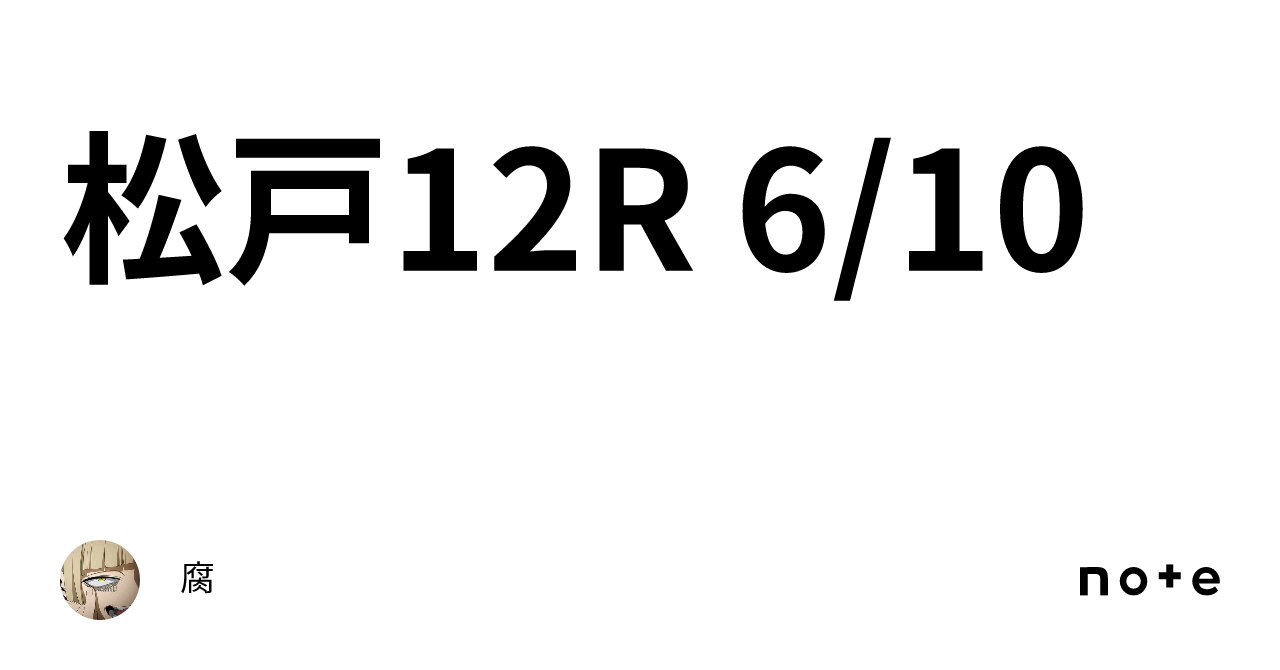 松戸12R 6/10 🕳️｜腐👾