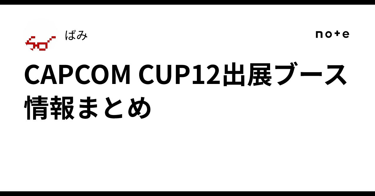 CAPCOM CUP12出展ブース情報まとめ｜ばみ