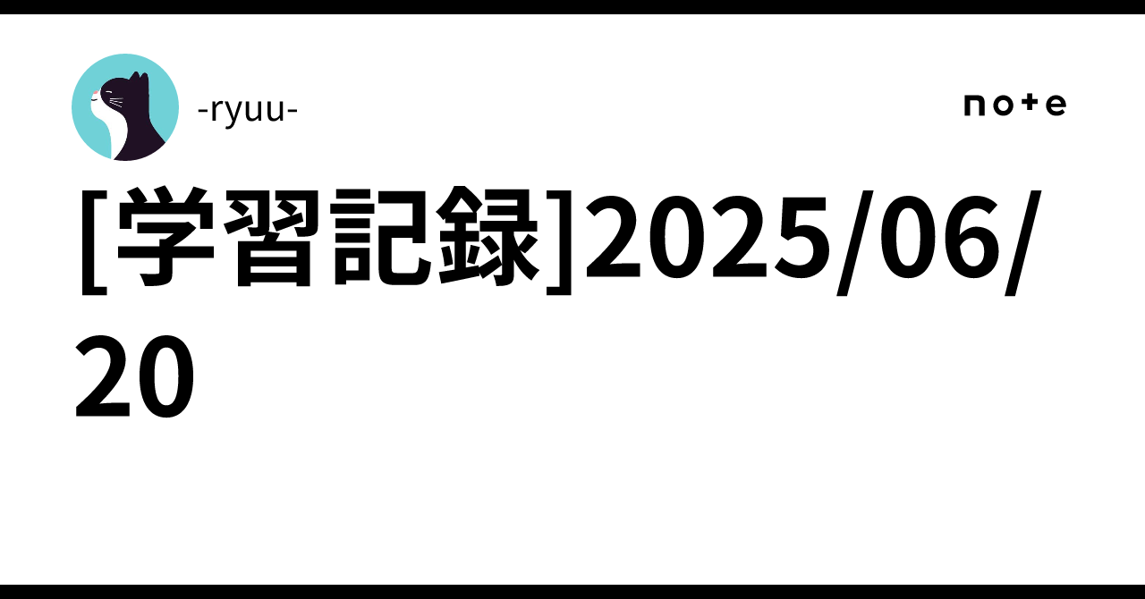 [学習記録]2025/06/20｜-ryuu-