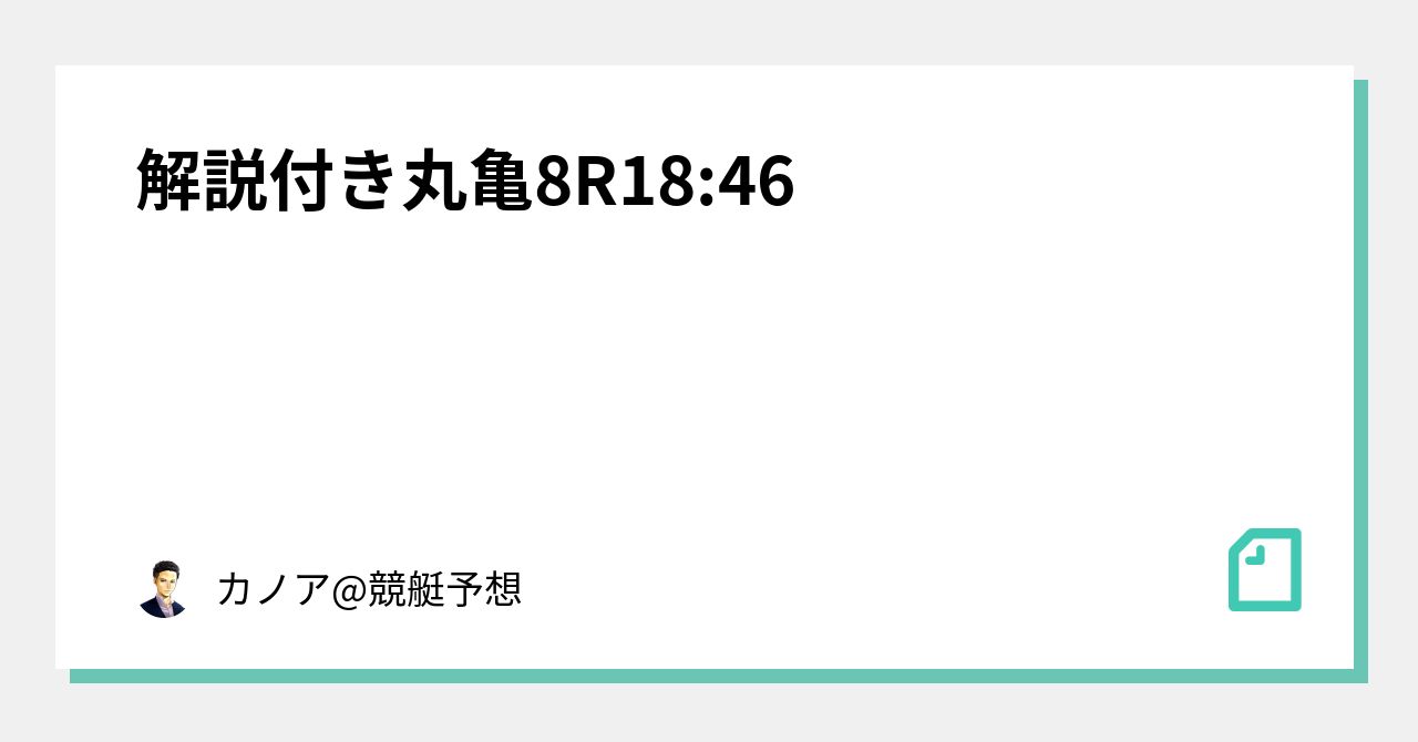 ️解説付き ️丸亀8R18:46｜カノア@競艇予想｜note