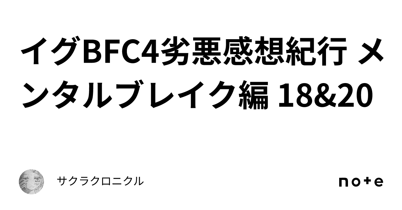 イグBFC4劣悪感想紀行 メンタルブレイク編 18&20｜サクラクロニクル