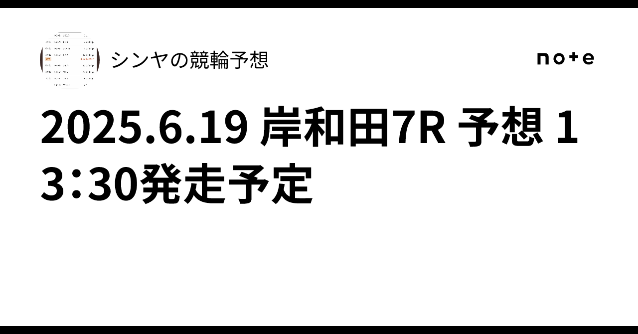 2025.6.19 岸和田7R 予想 13：30発走予定｜シンヤの競輪予想