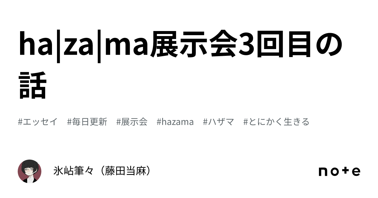 ha|za|ma展示会3回目の話｜藤田当麻（氷岾筆々）