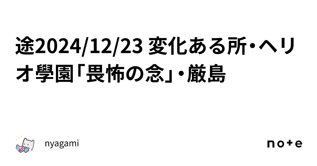 途2024/12/23 変化ある所・ヘリオ學園「畏怖の念」・厳島｜nyagami