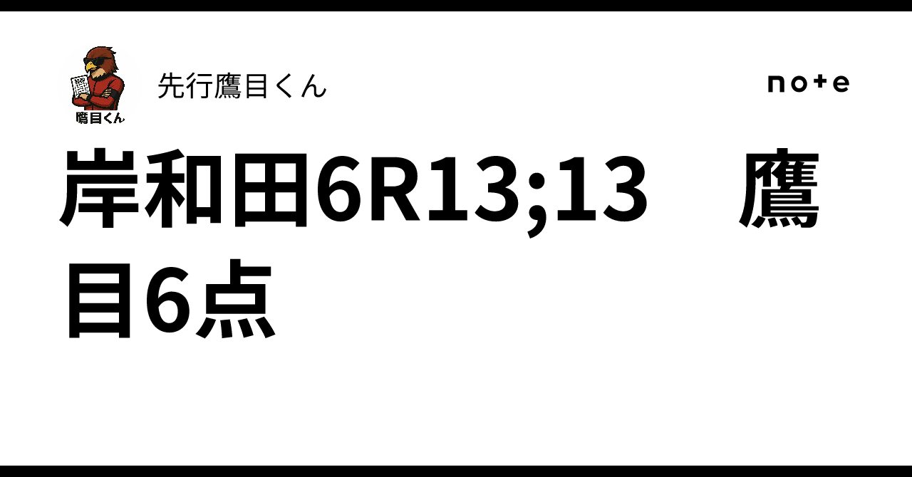 岸和田6R13;13 鷹目6点｜先行鷹目くん🎯🦅競輪予想