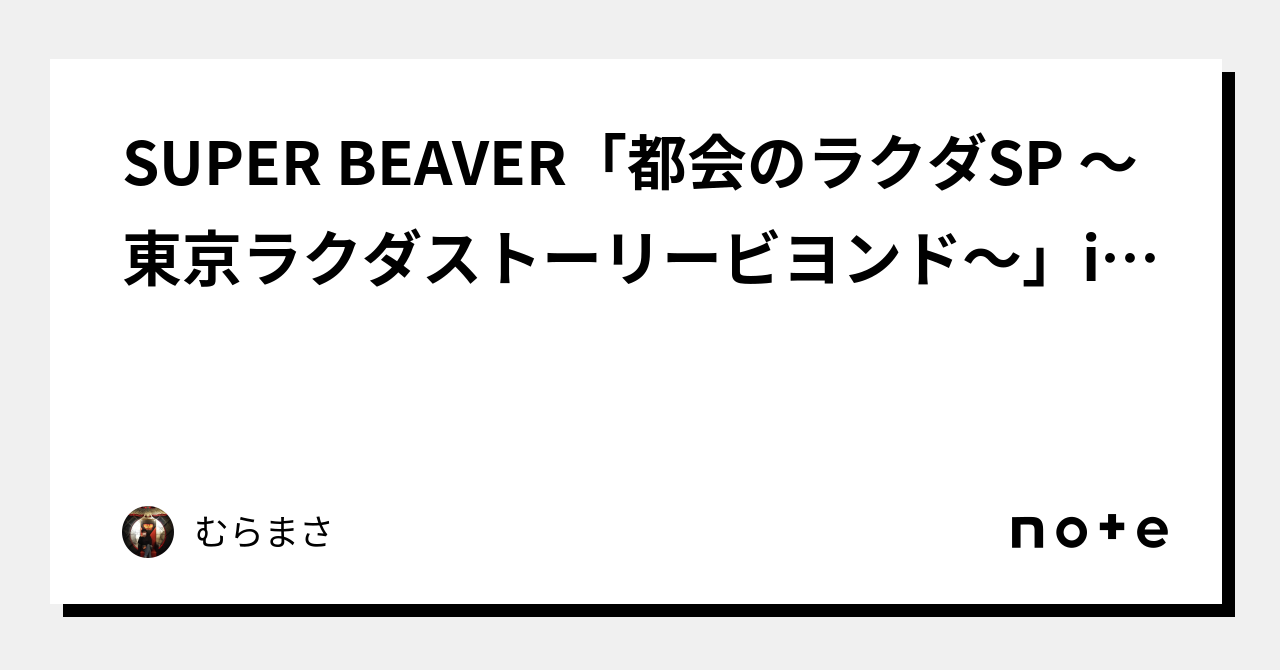 SUPER BEAVER「都会のラクダSP 〜東京ラクダストーリービヨンド〜」inポートメッセなごや新第一展示館｜むらまさ｜note