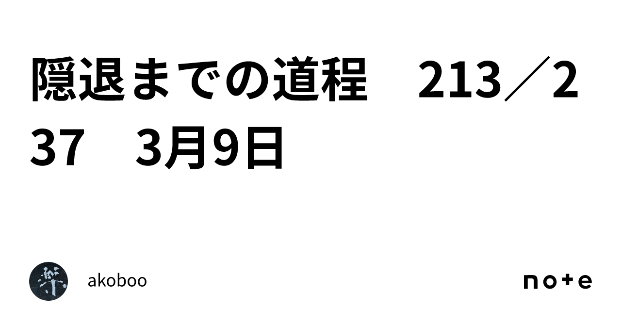 隠退までの道程 213／237 3月9日｜akoboo