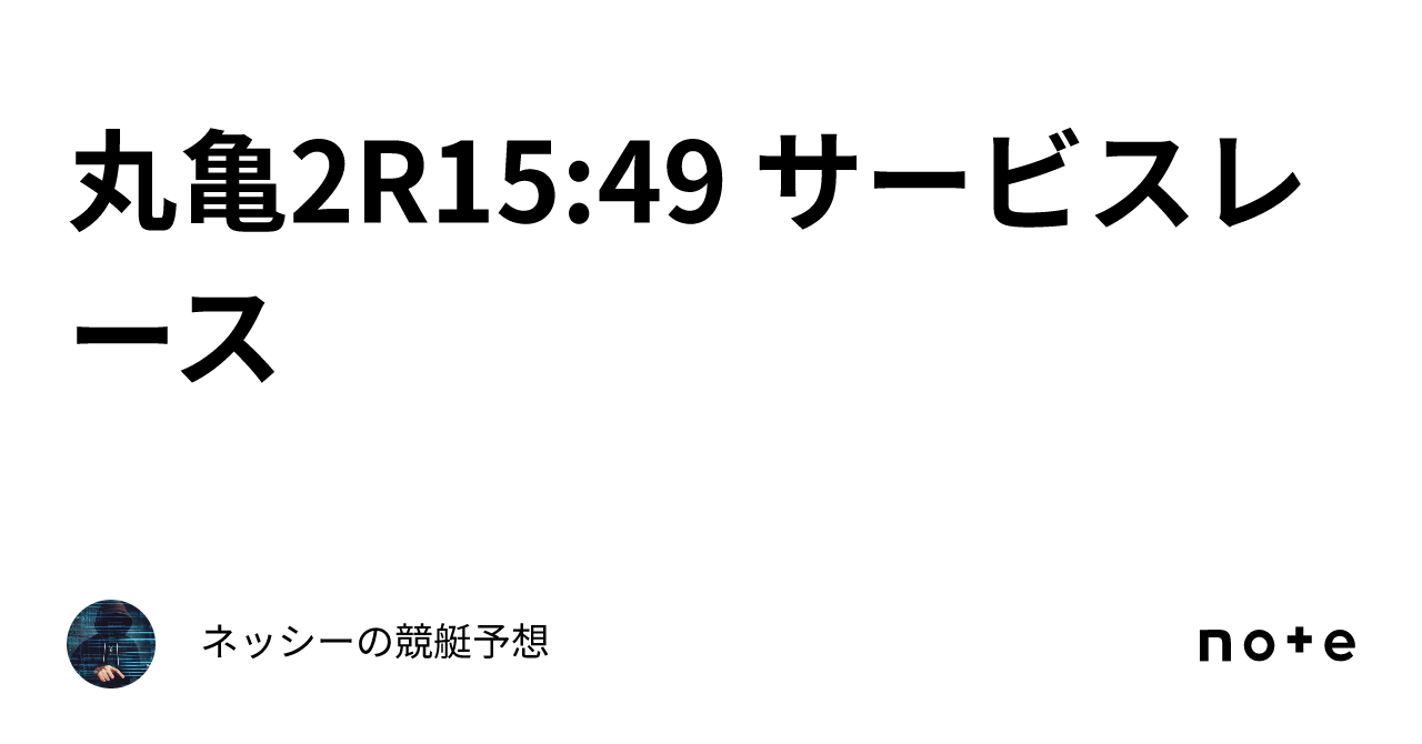 丸亀2R15:49 サービスレース㊗️｜ネッシーの競艇予想🚤