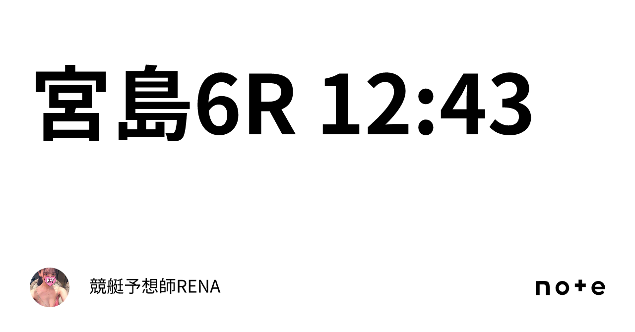 宮島6R 12:43｜💖競艇予想師RENA💖