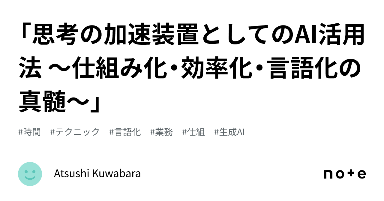 「思考の加速装置としてのAI活用法 ～仕組み化・効率化・言語化の真髄～」｜Atsushi Kuwabara