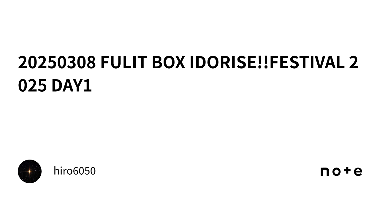 20250308 FULIT BOX IDORISE!!FESTIVAL 2025 DAY1｜hiro6050