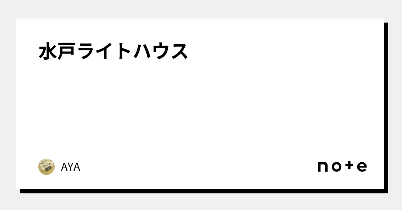水戸ライトハウス｜AYA｜note