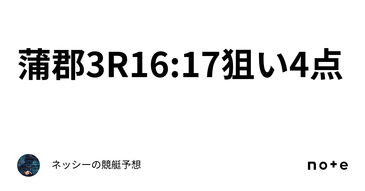 蒲郡3R16:17狙い4点｜ネッシーの競艇予想🚤