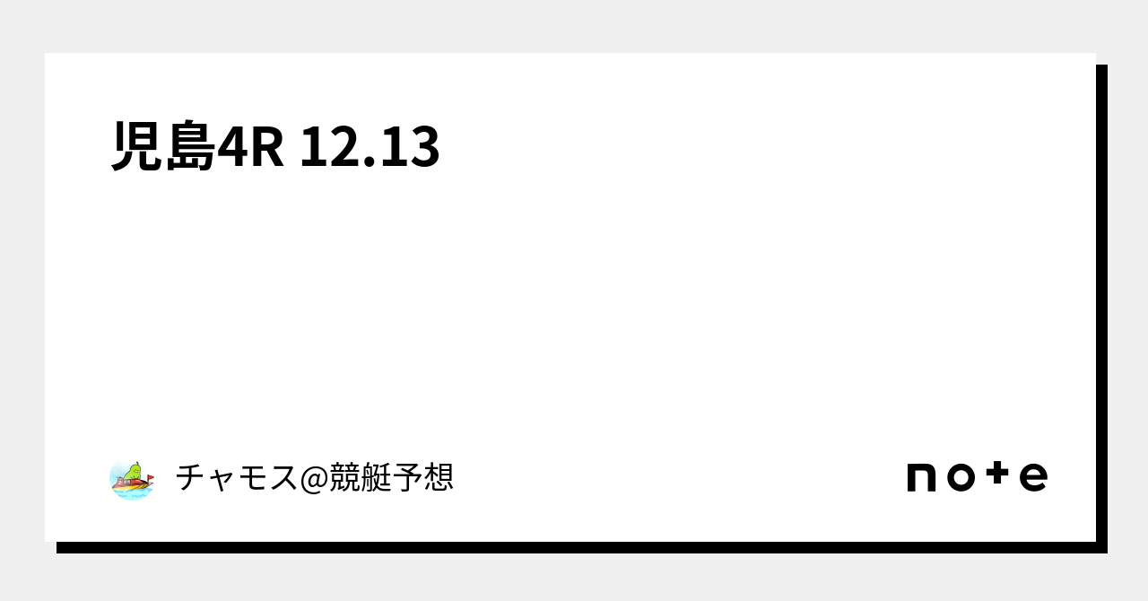 児島4R 12.13｜チャモス@競艇予想