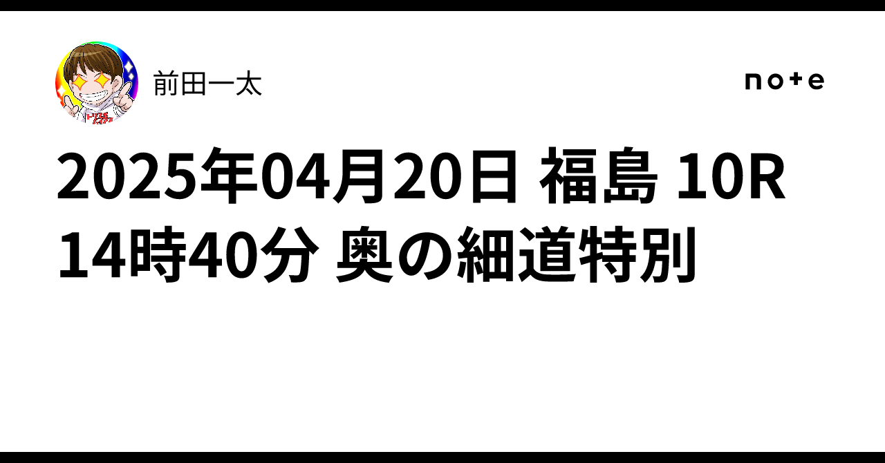 2025年04月20日 福島 10R 14時40分 奥の細道特別｜前田一太