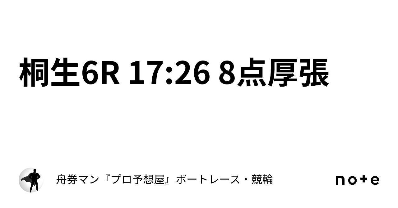桐生6R 17:26 8点厚張💰｜舟券マン🚤『プロ予想屋』ボートレース・競輪
