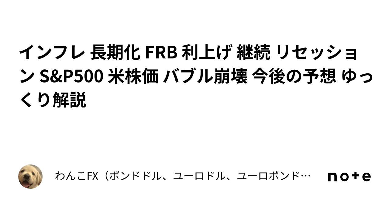 インフレ 長期化 FRB 利上げ 継続 リセッション S&P500 米株価 バブル崩壊 今後の予想 ゆっくり解説｜わんこFX（ポンドドル、ユーロドル、ユーロポンド、豪ドルドル、ドル円）
