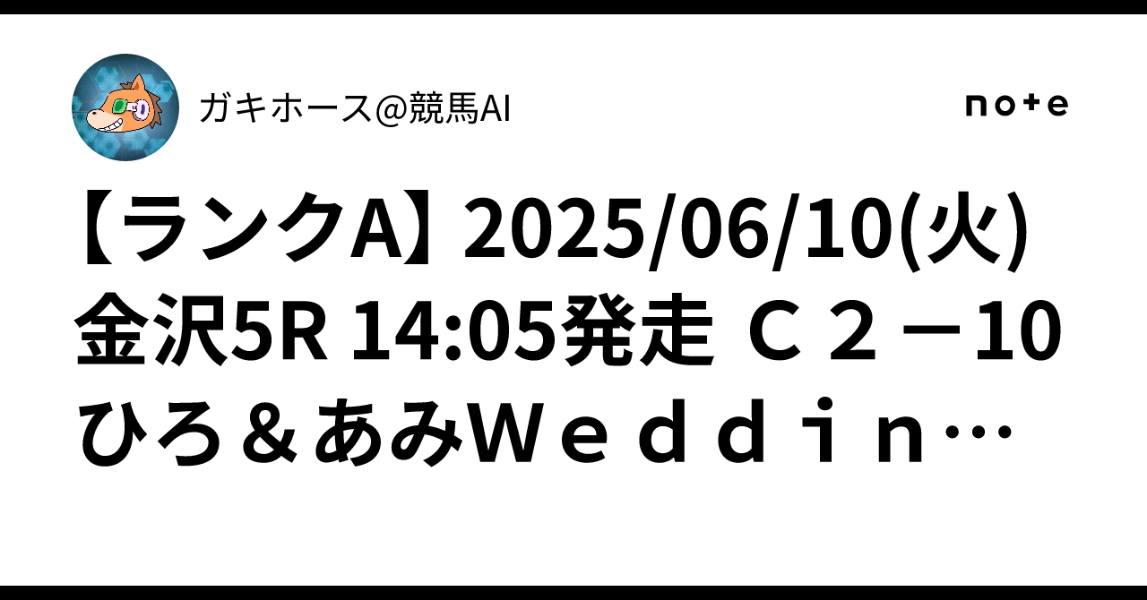 【ランクA】 2025/06/10(火) 金沢5R 14:05発走 C2－10 ひろ＆あみWedding記念レース｜ガキホース@競馬AI