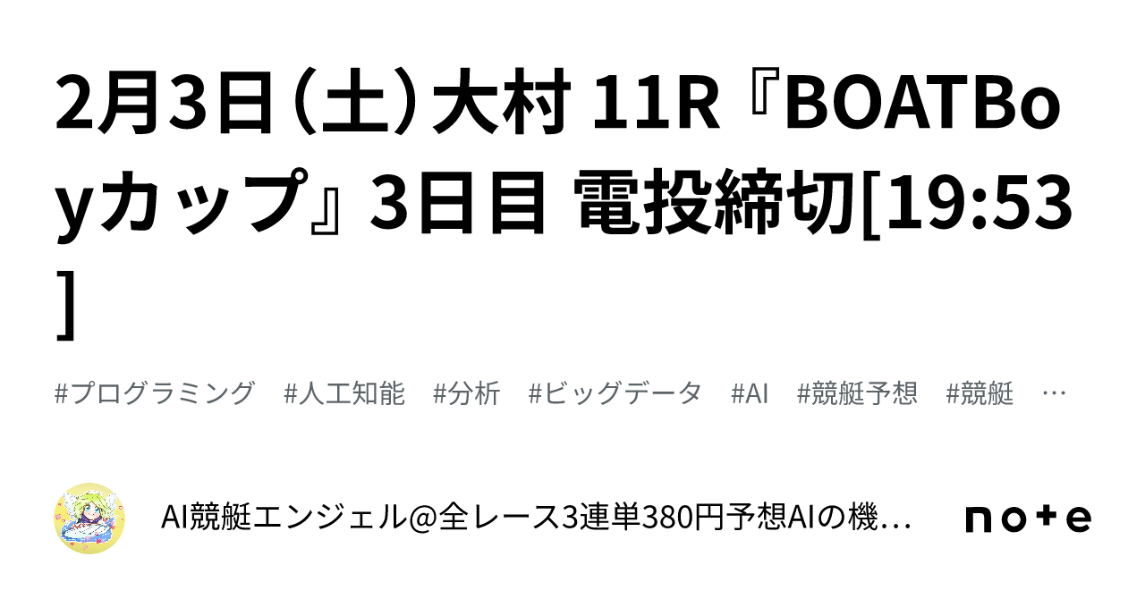 2月3日（土）大村 11R 『BOATBoyカップ』 3日目 電投締切[19:53]｜AI競艇エンジェル@全レース3連単380円予想 AIの機械学習で驚異の的中率＆回収率 フォロバ100