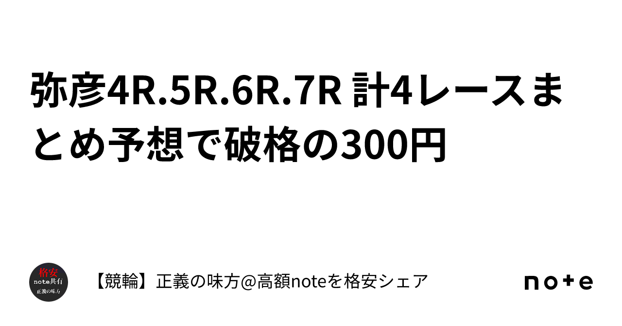 弥彦4R.5R.6R.7R 計4レースまとめ予想で破格の300円🔥🤝｜【競輪】正義の味方@高額noteを格安シェア
