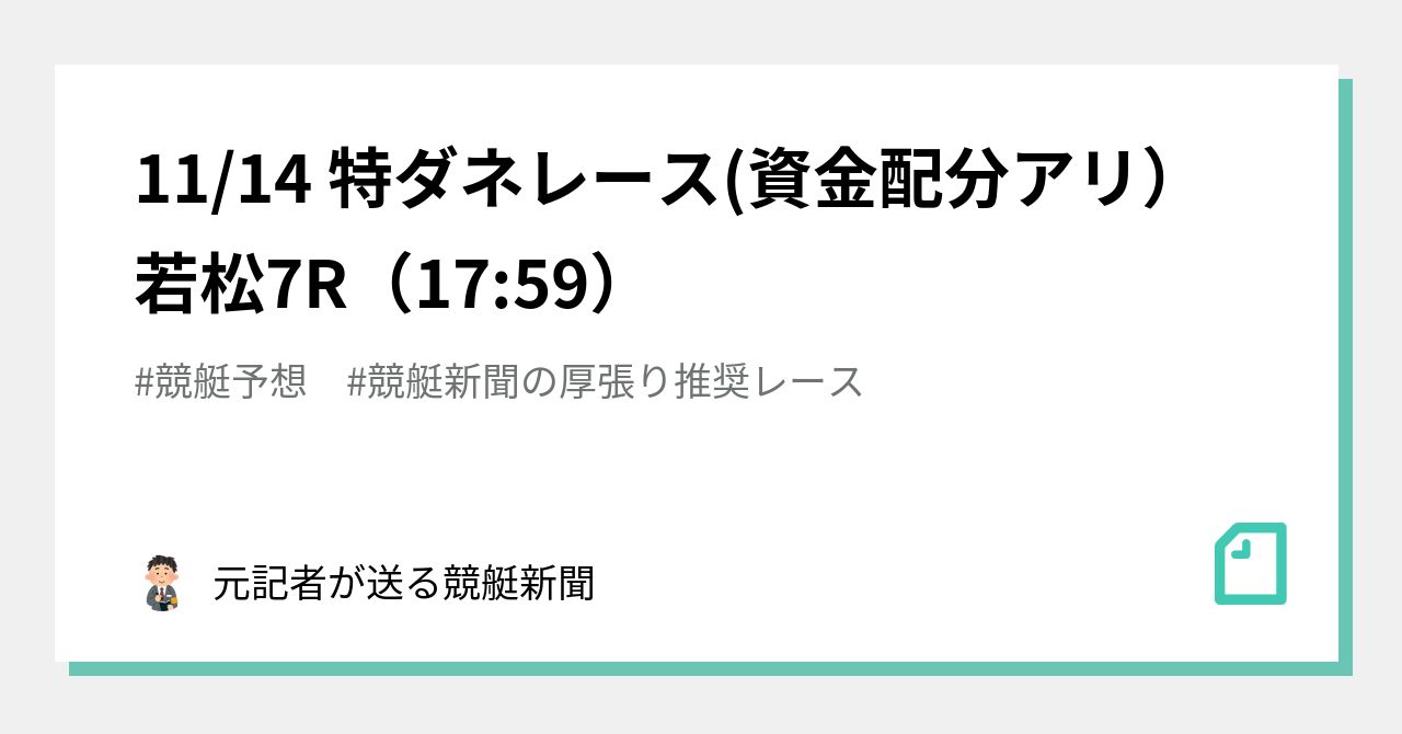 11/14 特ダネレース(資金配分アリ） 若松7R（17:59）｜元記者が送る競艇新聞｜note