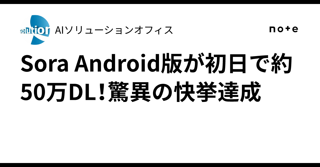 Sora Android版が初日で約50万DL！驚異の快挙達成｜AIソリューションオフィス