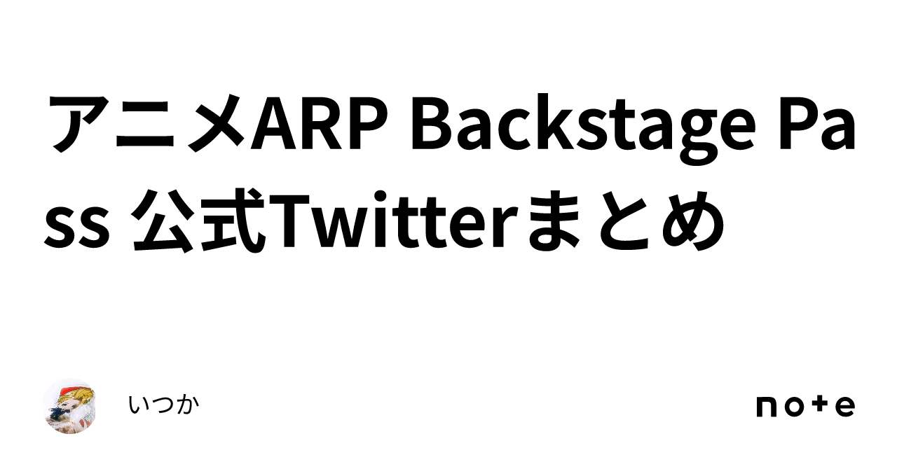 アニメARP Backstage Pass 公式Twitterまとめ｜いつか