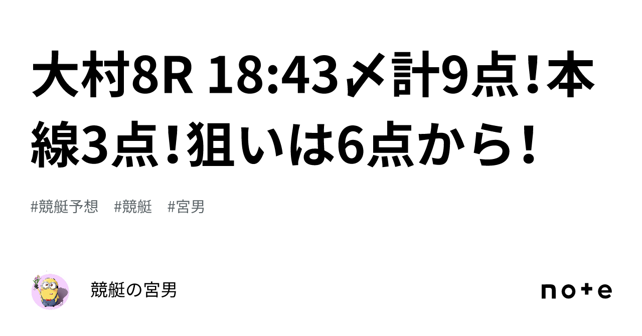 大村8R 18:43〆計9点！本線3点！狙いは6点から！｜競艇の宮男