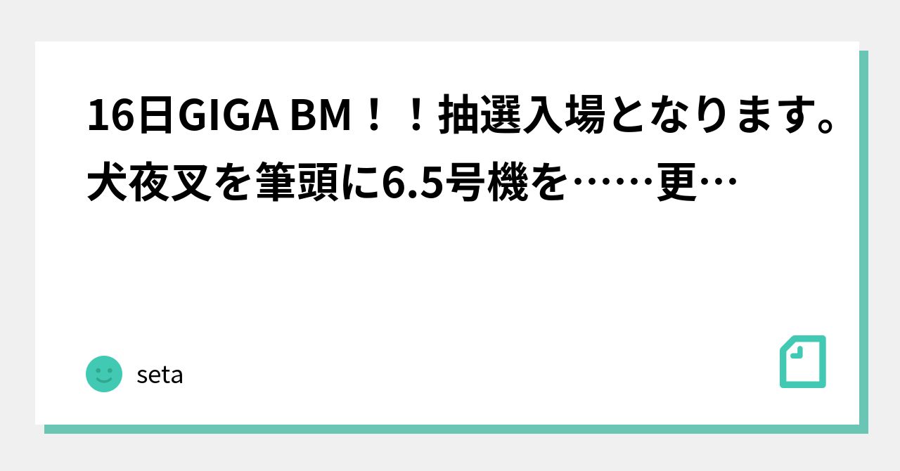 16日GIGA BM！！抽選入場となります。犬夜叉を筆頭に6.5号機を……更に三連休も盛沢山でお出迎え♪♪｜seta