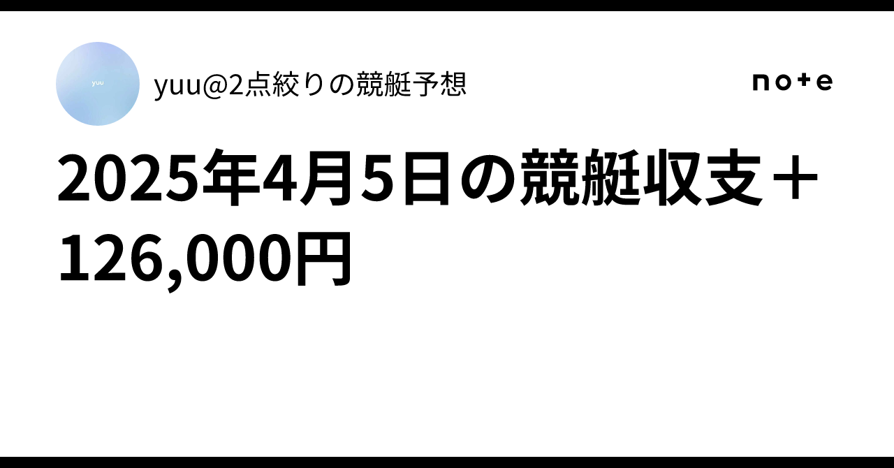 🌸2025年4月5日の競艇収支🌸＋126,000円 ｜yuu@2点絞りの競艇予想
