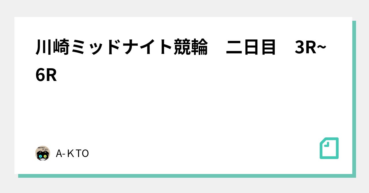 川崎ミッドナイト競輪 二日目 3R~6R ｜A-KTO｜note