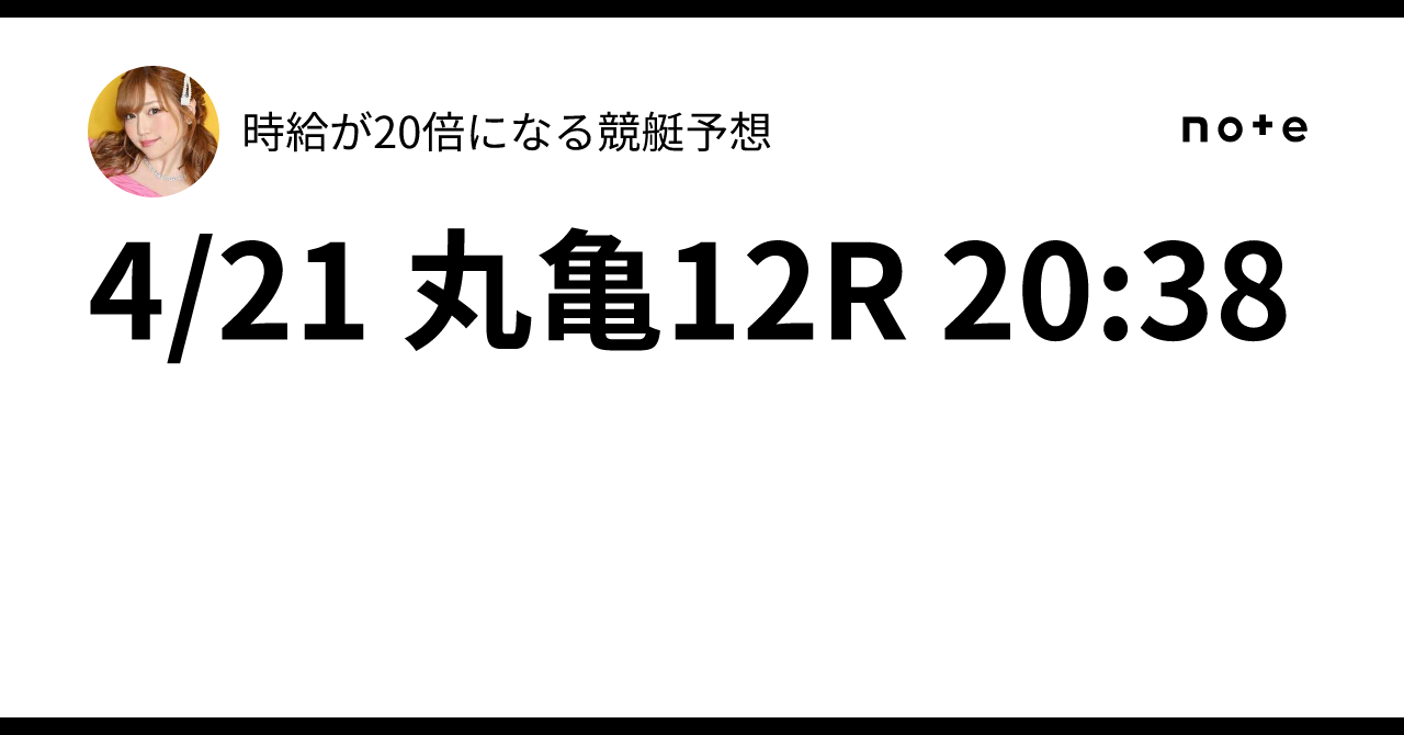 4/21 丸亀12R 20:38｜時給が20倍になる🌈競艇予想