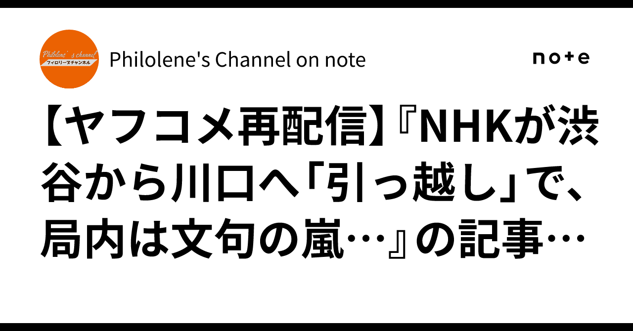 【ヤフコメ再配信】『NHKが渋谷から川口へ「引っ越し」で、局内は文句の嵐…』の記事に対するコメント｜Philolene's Channel on note