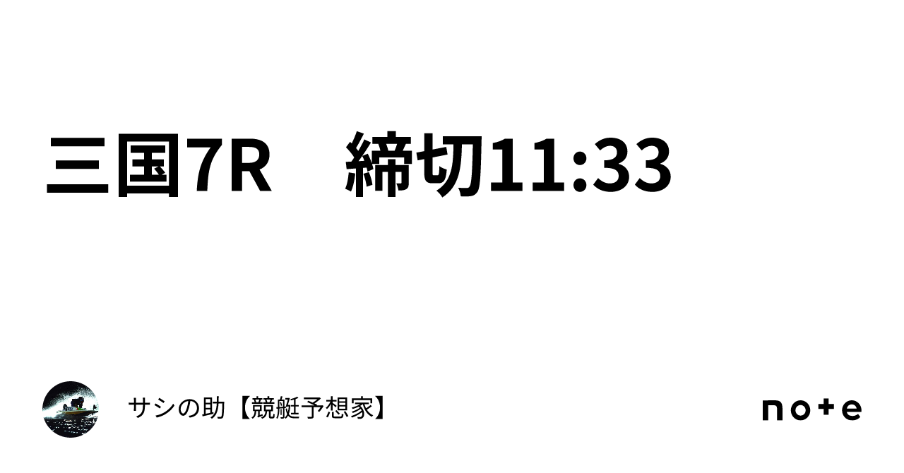 三国7R 締切11:33 ｜サシの助【競艇予想家】