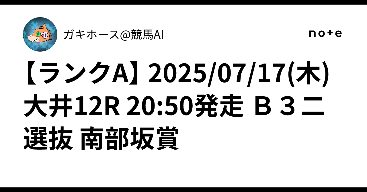 【ランクA】 2025/07/17(木) 大井12R 20:50発走 B3二選抜 南部坂賞｜ガキホース@競馬AI