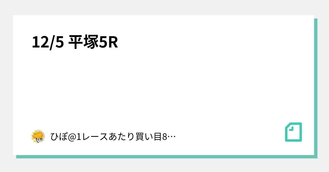 12/5 平塚5R｜ひぽ@1レースあたり基本6〜8点｜note