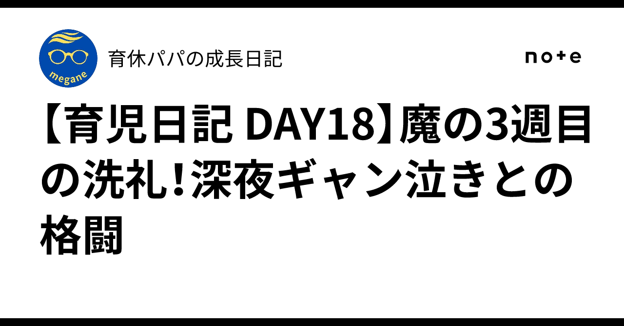 【育児日記 DAY18】魔の3週目の洗礼！深夜ギャン泣きとの格闘｜育休パパの成長日記