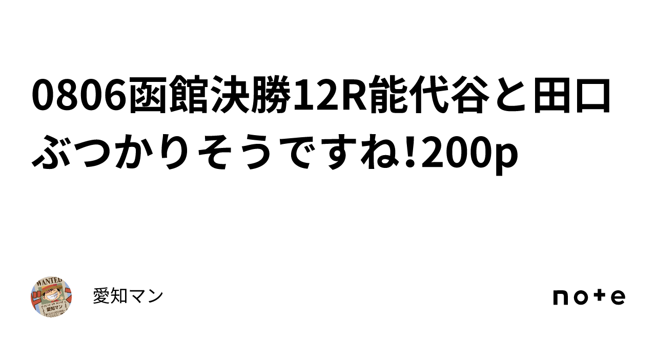 0806函館決勝12R能代谷と田口ぶつかりそうですね！200p｜愛知マン